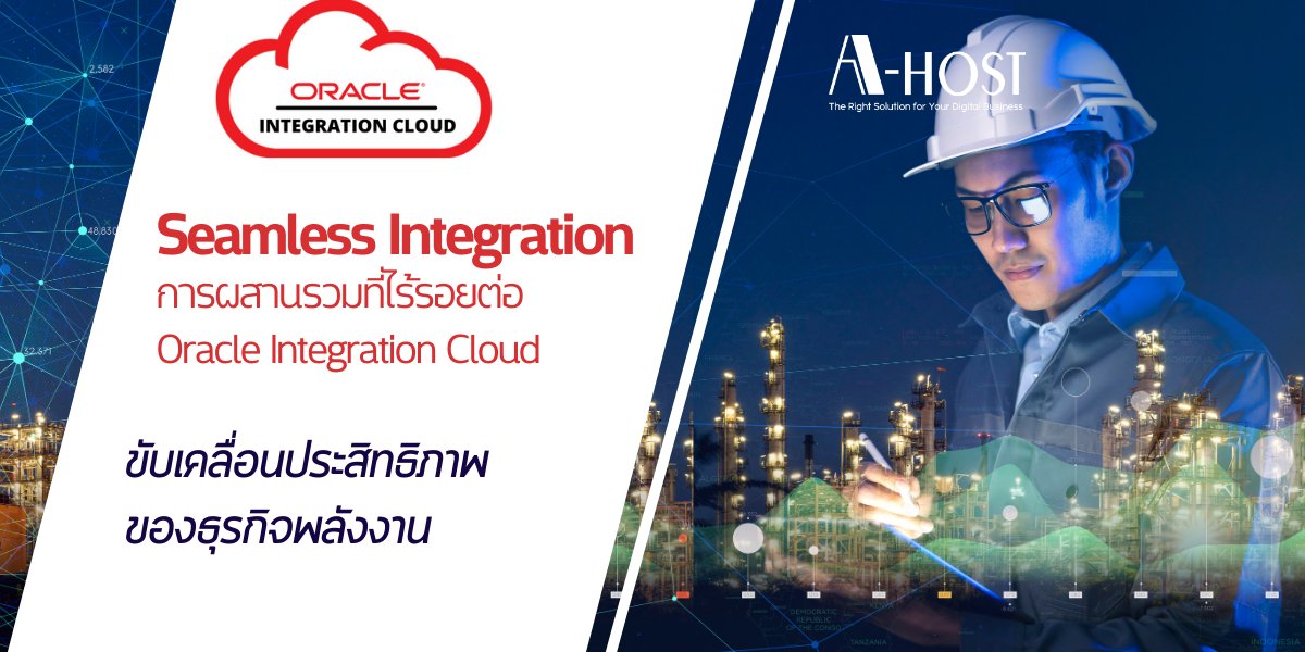 A-HOST: การผสานรวมที่ไร้รอยต่อ ด้วย Oracle Integration Cloud ขับเคลื่อนประสิทธิภาพของธุรกิจ ...